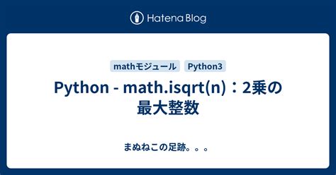 Python Mathisqrtn：2乗の最大整数 まぬねこの足跡。。。