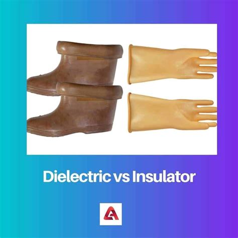 Dielectric Vs Insulator Difference And Comparison