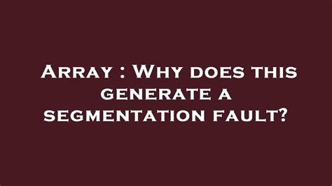 Array Why Does This Generate A Segmentation Fault Youtube