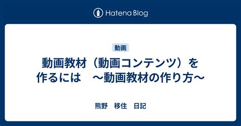 動画教材動画コンテンツを作るには 動画教材の作り方 熊野 移住 日記