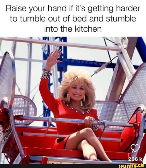 Raise Your Hand If Its Getting Harder To Tumble Out Of Bed And Stumble Into The Kitchen Ifunny