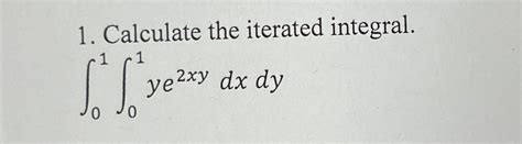 solved calculate the iterated integral ∫01∫01ye2xydxdy
