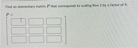 Solved Find An Elementary Matrix P ﻿that Corresponds To