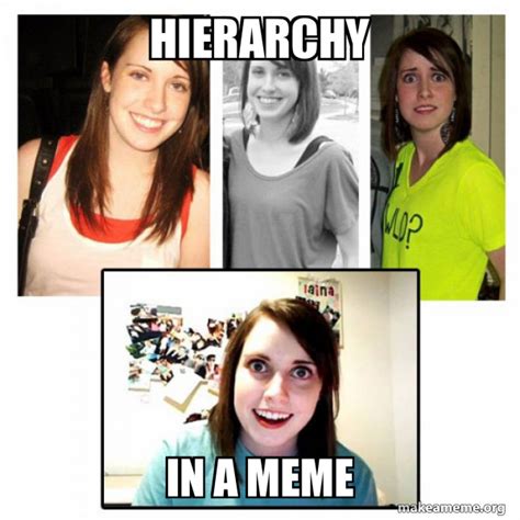 Hierarchy In A Meme Oag S Overly Attached Girlfriend S Meme Generator