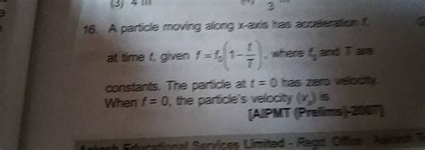 16 a particle moving along x axis has acuelecaticr f at time to given f