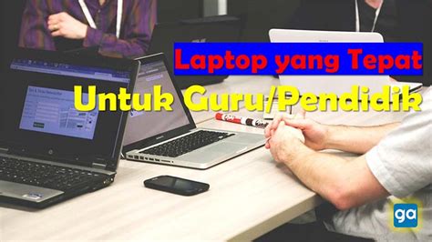 Cara Memilih Laptop Yang Tepat Dan Bagus Untuk Guru Guruabata Com
