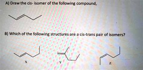 Solved A Draw The Cis Isomer Of The Following Compound B Which Of