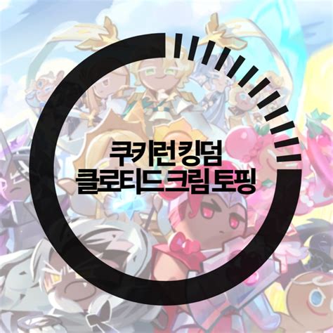 쿠키런킹덤 클로티드 크림 토핑과 능력은 어떨까 네이버 블로그