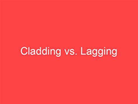 Cladding Vs Lagging Whats The Difference Main Difference