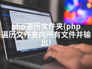 php遍历文件夹 php遍历文件夹内所有文件并输出 树叶云