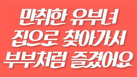 실화사연 만취한 유부녀 집으로 찾아가서 부부처럼 즐겼어요 Youtube