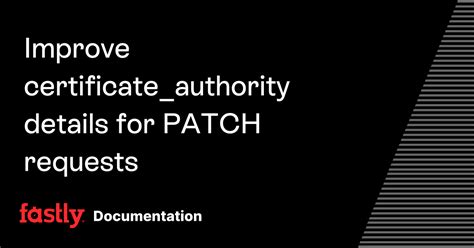 Improve Certificateauthority Details For Patch Requests Fastly