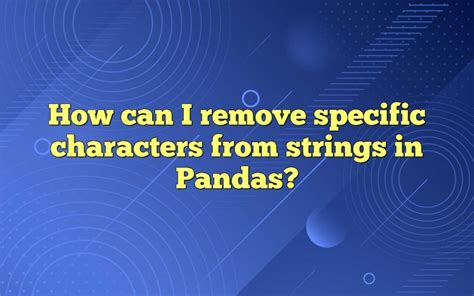 How Can I Remove Specific Characters From Strings In Pandas