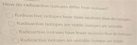 [answered] how do radioactive isotopes differ from isotopes radioactive