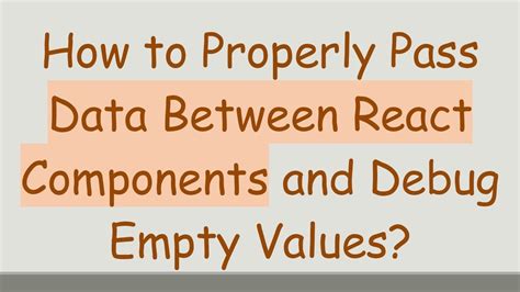 How To Properly Pass Data Between React Components And Debug Empty