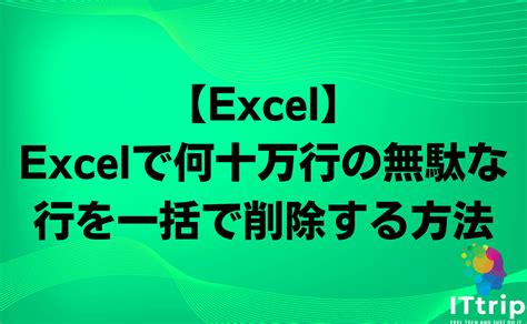 Excelで何十万行の無駄な行を一括で削除する方法 IT trip