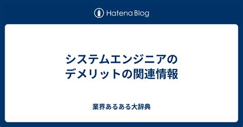 システムエンジニアのデメリットの関連情報 業界あるある大辞典