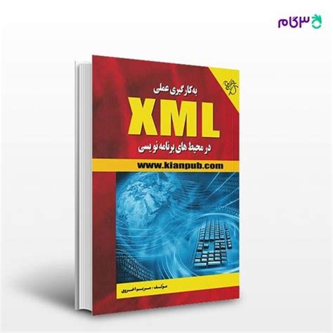 کتاب به‌کارگیری عملی Xml در محیط‌های‌برنامه‌نویسی نوشته مریم اخروی از انتشارات کیانفروشگاه