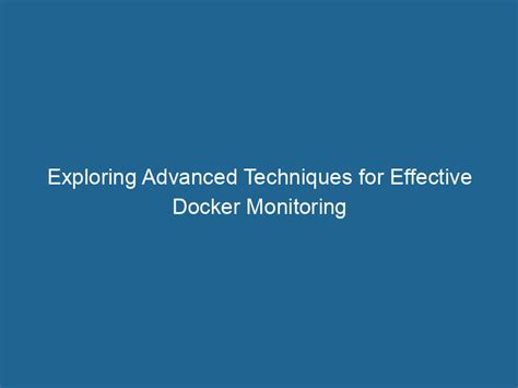 Exploring Advanced Techniques For Effective Docker Monitoring Dockerpros