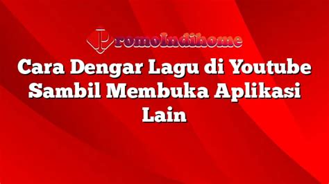 Cara Dengar Lagu Di Youtube Sambil Membuka Aplikasi Lain Promoindihome