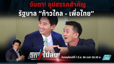 จับตา อุปสรรคสำคัญ รัฐบาล “ก้าวไกล เพื่อไทย” 1 มิ ย 66 ลึกไม่ลับ Pptvhd36