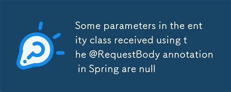 Spring中使用requestbody註解接收的實體類別中的某些參數為null 常見問題 Php中文網