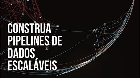 Aprenda A Construir Pipelines De Dados Escaláveis Com Databricks E Spark Um Guia Completo Para