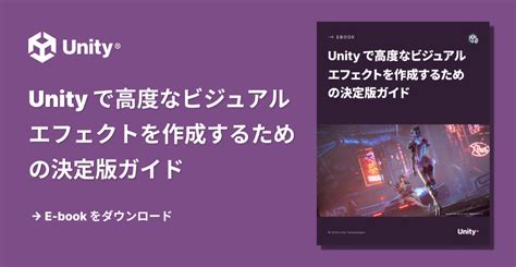 Unity で高度なビジュアル エフェクトを作成するため の決定版ガイド