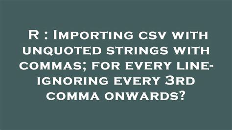 R Importing Csv With Unquoted Strings With Commas For Every Line