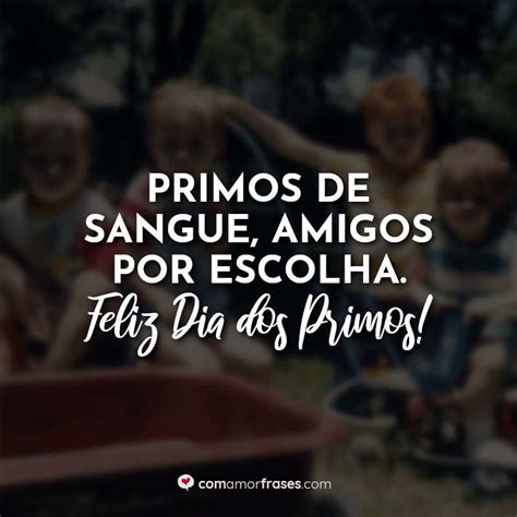 Um Lugar Onde Primos Se Tornam Amigos Na Casa Da Vov Feliz Dia Do Primo Com Amor Frases
