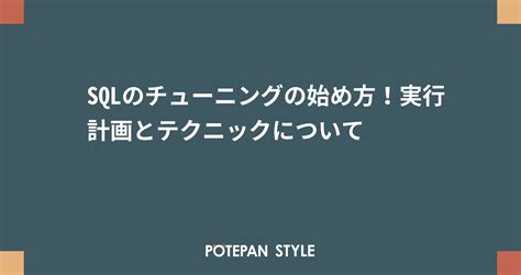 Sqlのチューニングの始め方！実行計画とテクニックについて ポテパンスタイル