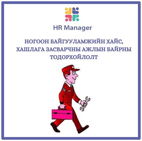 НОГООН БАЙГУУЛАМЖИЙН ХАЙС ХАШЛАГА ЗАСВАРЧНЫ АЖЛЫН БАЙРНЫ ТОДОРХОЙЛОЛТ Hrmanager