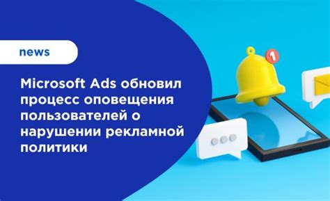 Microsoft Ads обновил процесс оповещения пользователей о нарушении рекламной политики ️ Блог