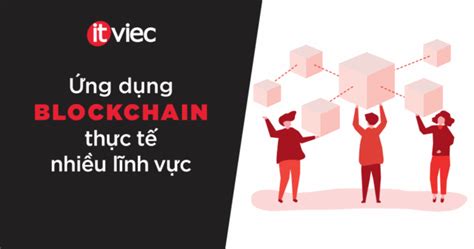 Ứng Dụng Blockchain Thực Tế 4 Công Nghệ Và 7 Lĩnh Vực Cần Chú ý