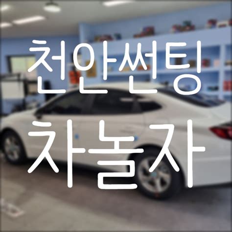 끝까지 책임져 주시는 천안썬팅 네이버 블로그