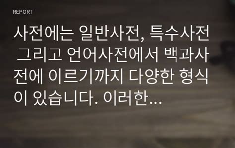 사전에는 일반사전 특수사전 그리고 언어사전에서 백과사전에 이르기까지 다양한 형식이 있습니다 이러한 각종 사전에서 새롭게 찾아본 언어정보는 어떤 것이 있는지 소개해보십시오