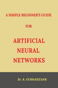 A SIMPLE BEGINNER’S GUIDE FOR ARTIFICIAL NEURAL NETWORKS: Buy A SIMPLE BEGINNER’S GUIDE FOR ...