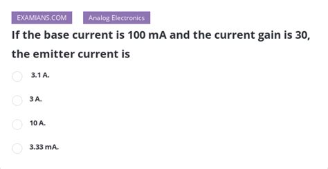 If The Base Current Is MA And The Current Gain Is The Emitter Current Is EXAMIANS