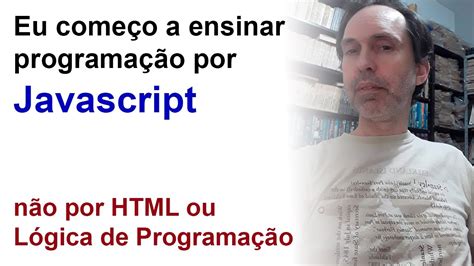 Eu Começo Por Javascript Não Por Lógica De Programação Html Ou Por