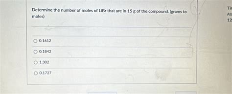 Solved Tir Determine The Number Of Moles Of Libr That Are In 15 G Of The Compound Grams To