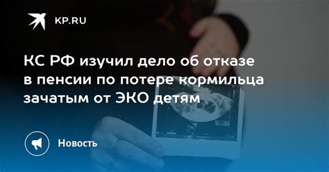 КС РФ изучил дело об отказе в пенсии по потере кормильца зачатым от ЭКО детям Kp Ru