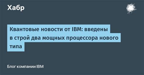 Квантовые новости от Ibm введены в строй два мощных процессора нового типа Хабр