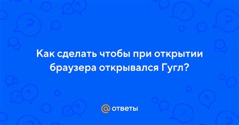 Ответы Mail Как сделать чтобы при открытии браузера открывался Гугл