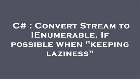 C Convert Stream To Ienumerable If Possible When Keeping Laziness
