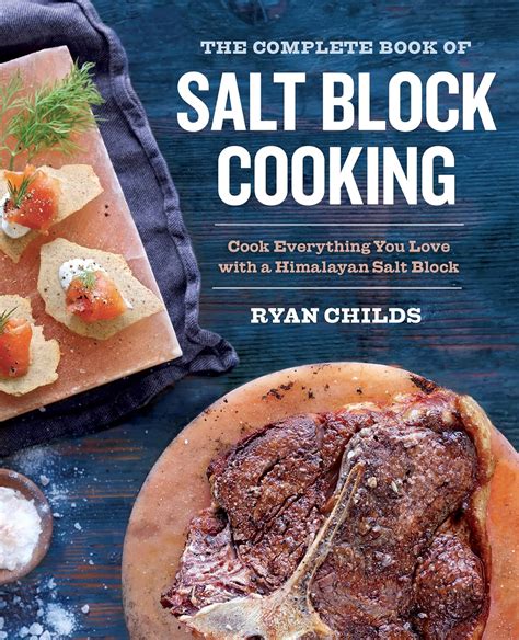 The Complete Book Of Salt Block Cooking Cook Everything You Love With