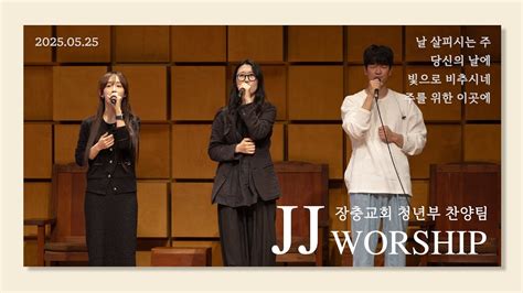 살피시는 주 당신의 날에 빛으로 비추시네 주를 위한 이곳에 250525 장충교회 주일 4부 청년부 예배 제이피플 Jj워십 Youtube