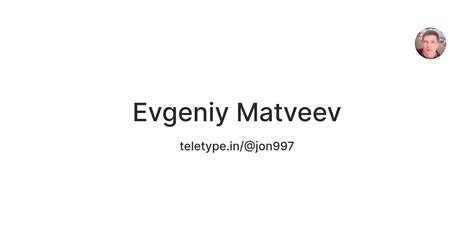 Evgeniy Matveev — Teletype