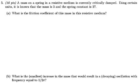 Solved 5 16 Pts A Mass On A Spring In A Resistive Medium Is Currently