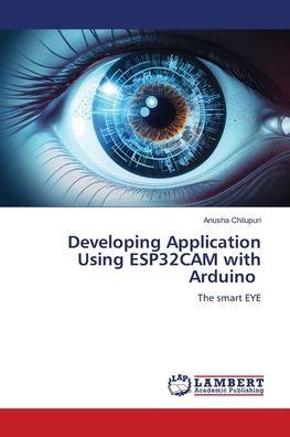 Developing Application Using ESP CAM With Arduino By Anusha Chilupuri Paperback Barnes Noble