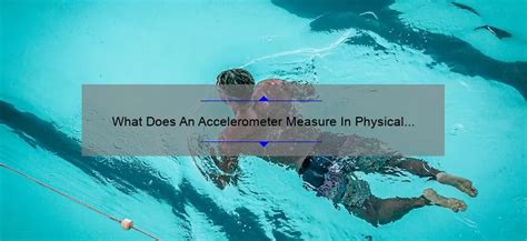 What Does An Accelerometer Measure In Physical Activity Explained